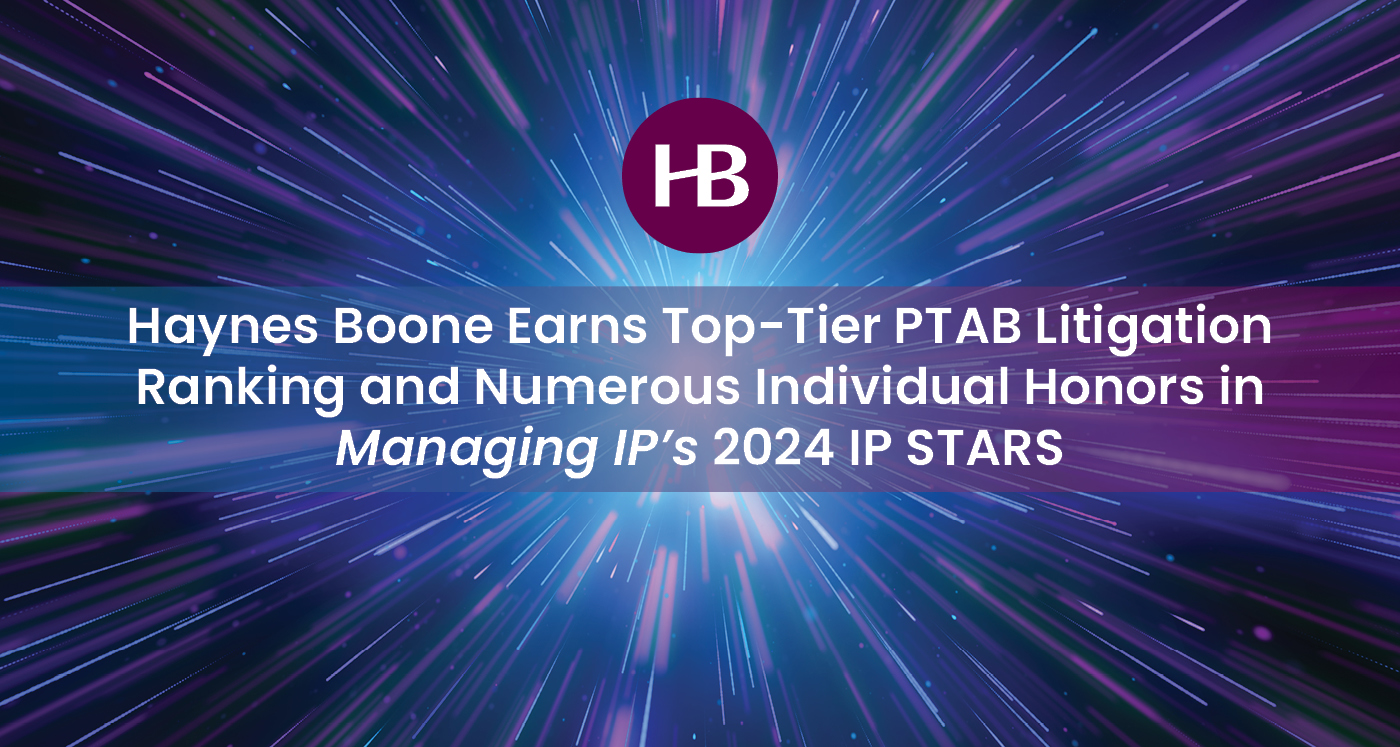 Haynes Boone Earns Top-Tier PTAB Litigation Ranking and Numerous Individual Honors in Managing ...